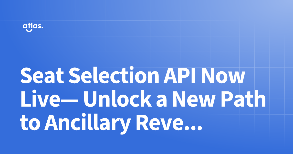 Seat Selection API Now Live— Unlock a New Path to Ancillary Revenue Growth! | The Atlas Resources