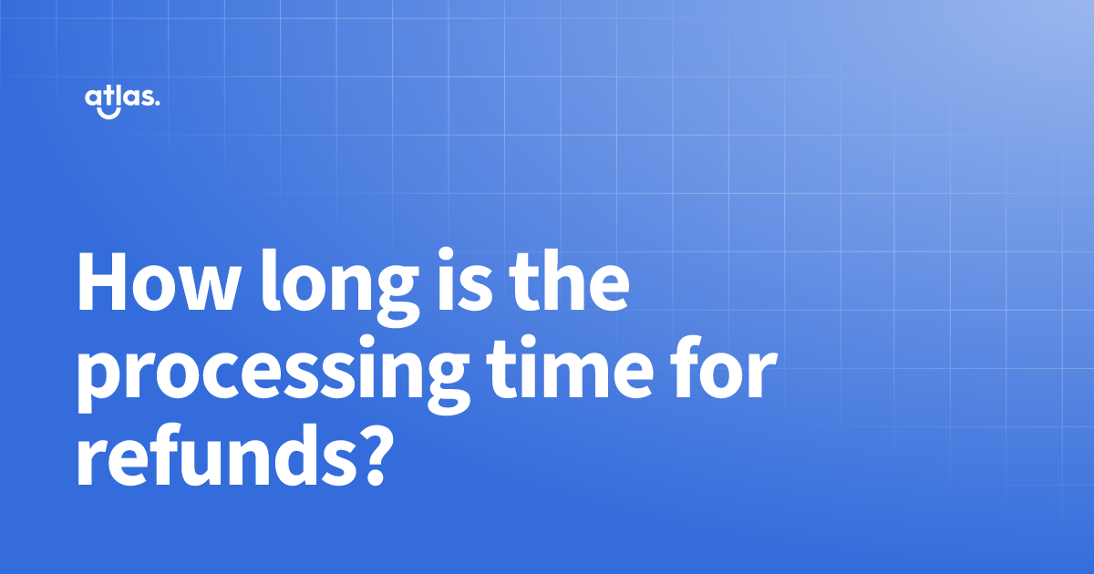 How long is the processing time for refunds? | The Atlas Resources